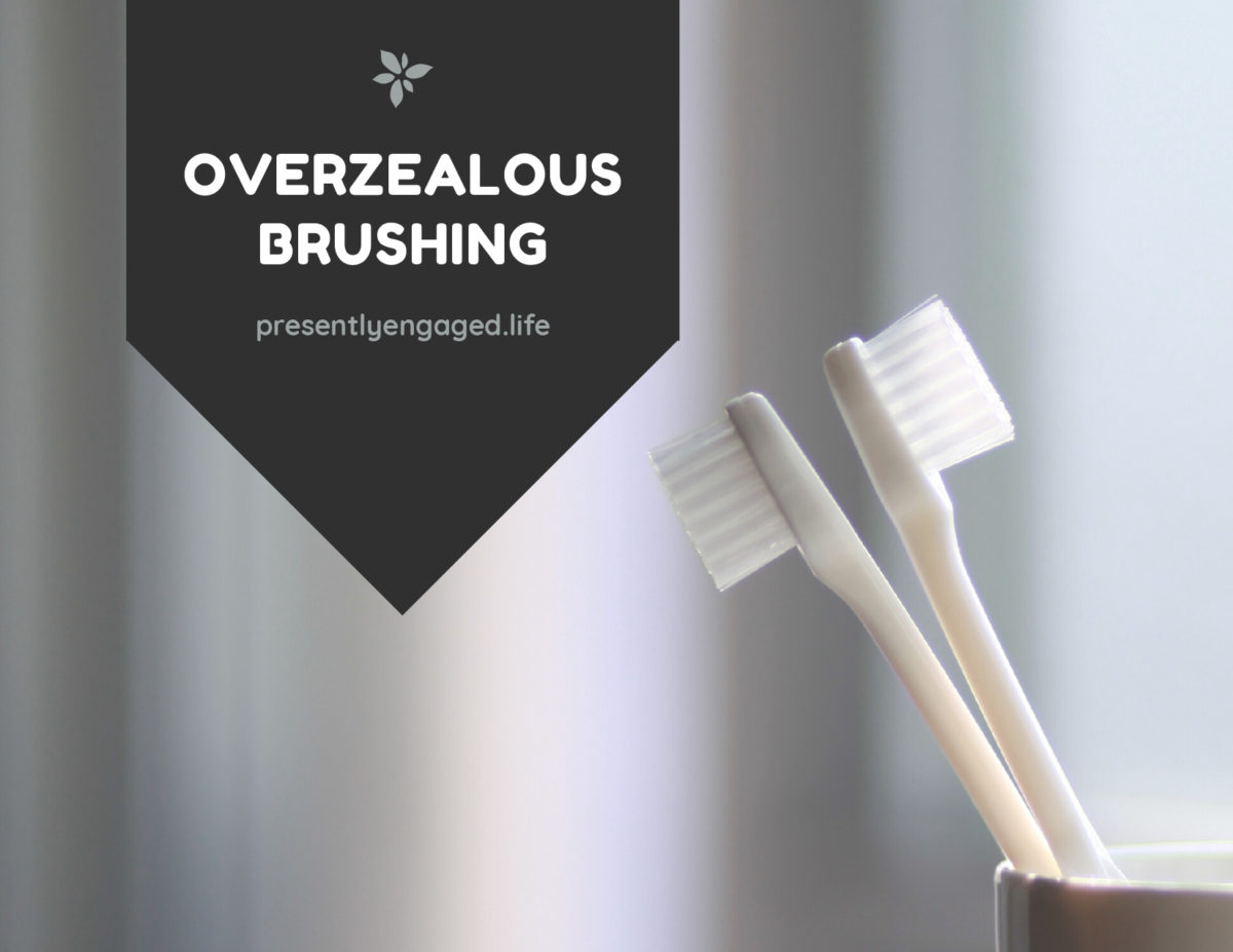 Overzealous Brushing – Presently Engaged