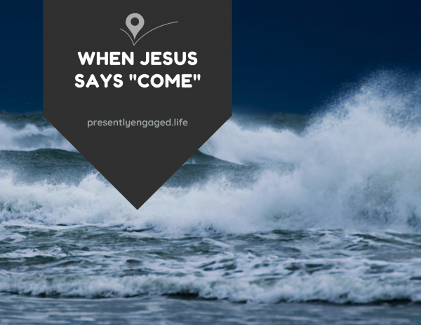 When Jesus Says “Come” – Presently Engaged